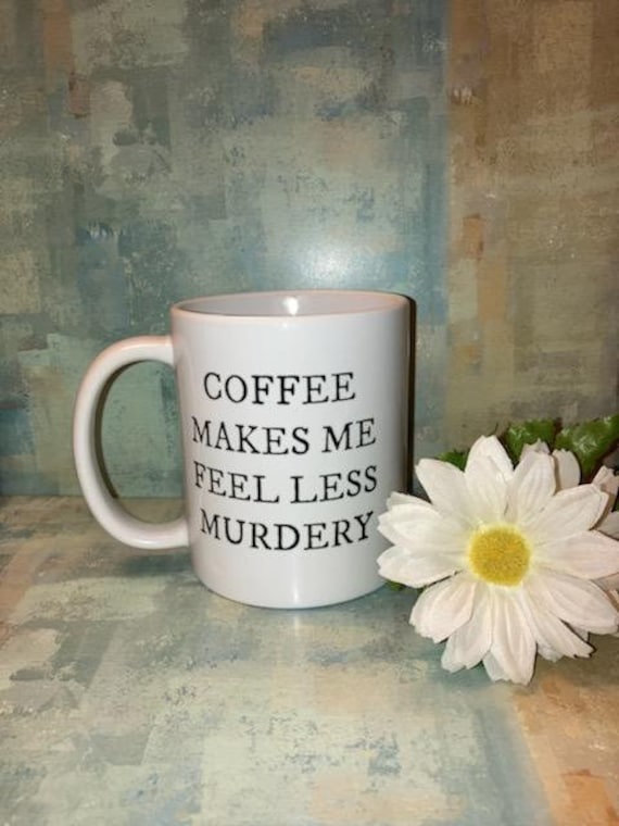 Coffee Makes Me Feel Less Murdery Coffee Mug - Etsy