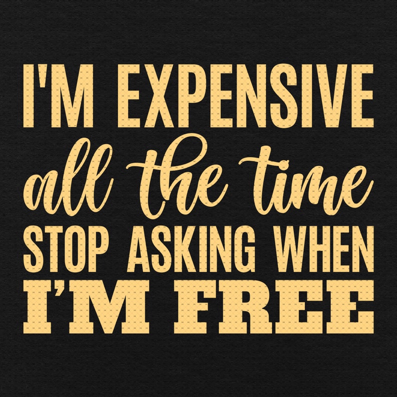I'm Expensive All the Time Stop Asking When I'm Free - Etsy