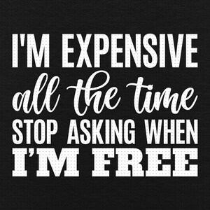 I'm Expensive All the Time Stop Asking When I'm Free Svg, Png, Eps, Pdf ...