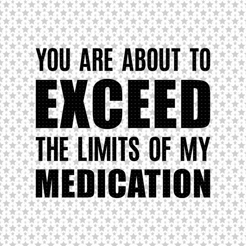 You Are About to Exceed the Limits of My Medication Svg, Png, Eps, Pdf ...