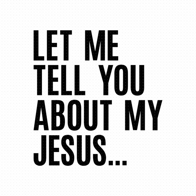 Let Me Tell You About My Jesus Svg, Png, Eps, Pdf Files, Jesus Quotes ...
