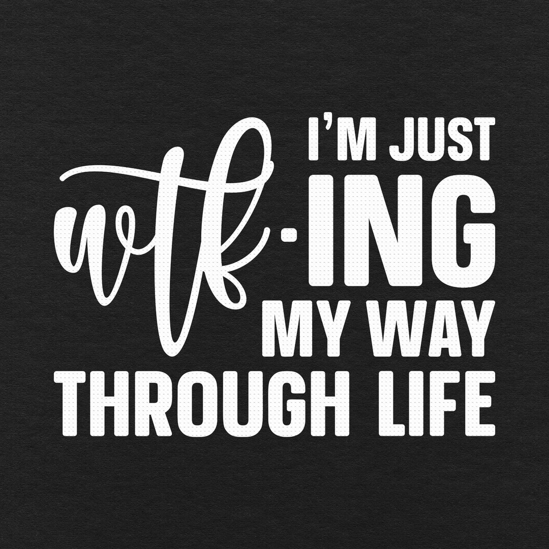 Im Just Wtf Ing My Way Through Life Svg Png Eps Pdf Files Sarcastic