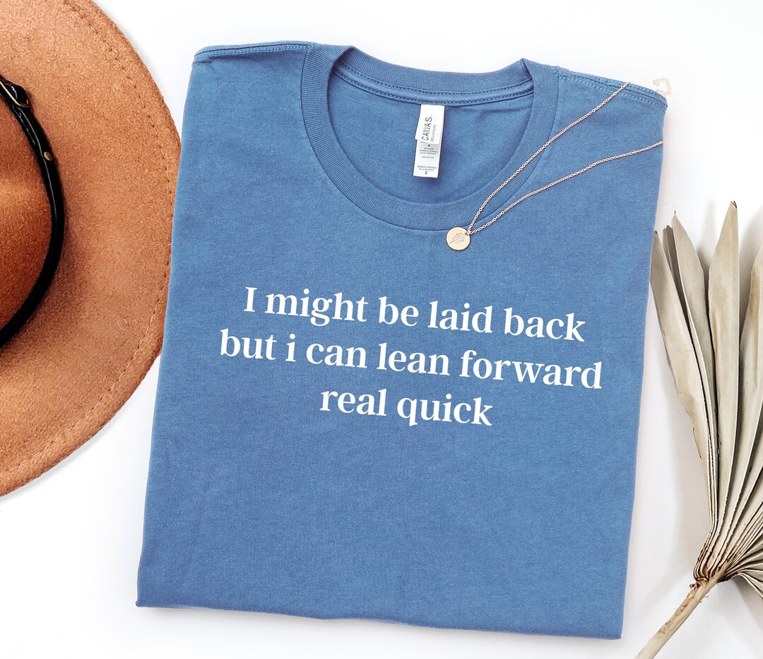 I Might Be Laid Back but I Can Lean Forward Real Quick Shirt, Sarcastic ...