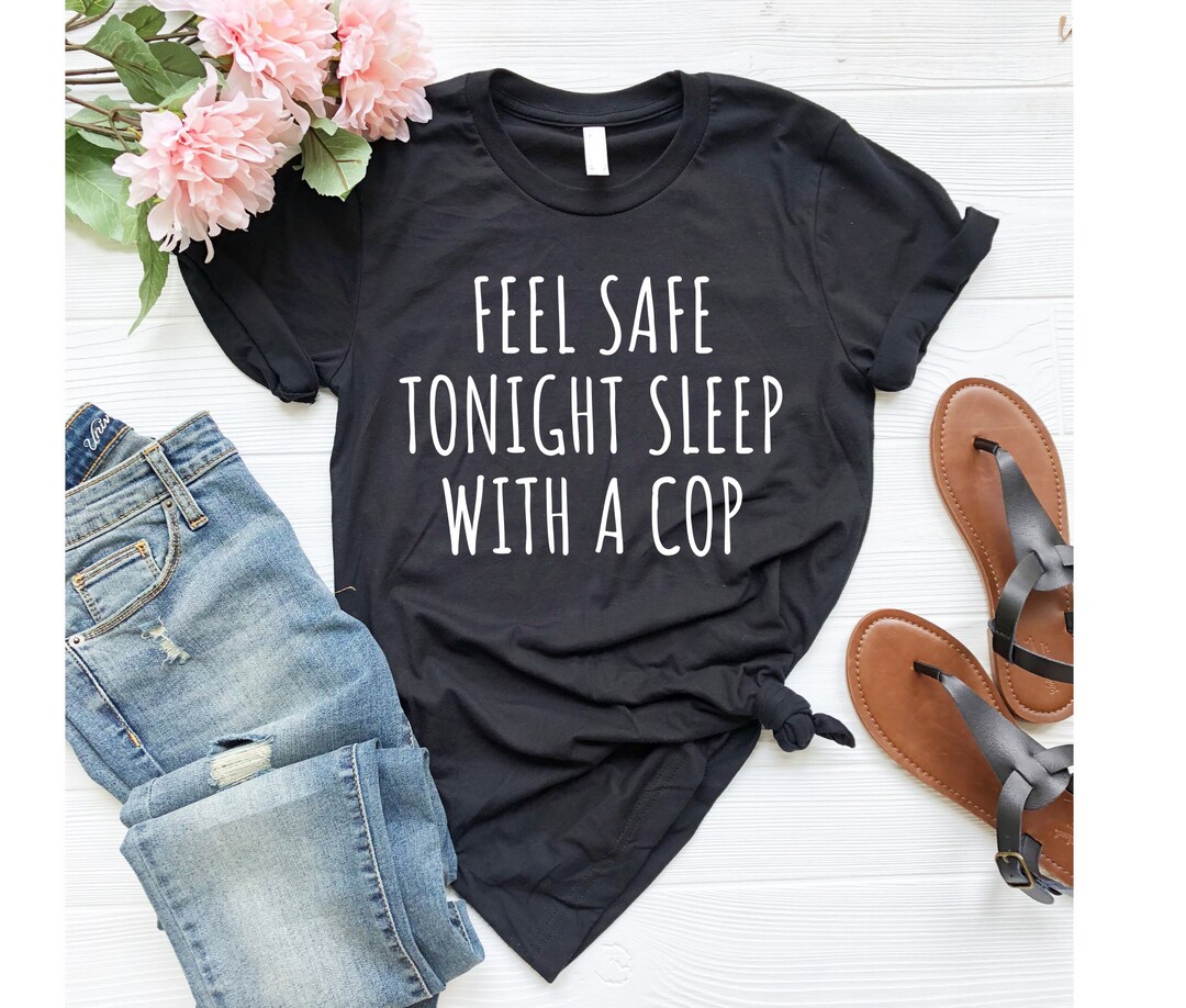 Feel Safe Tonight Sleep With A Cop T-shirt, Police Officer Shirt ...