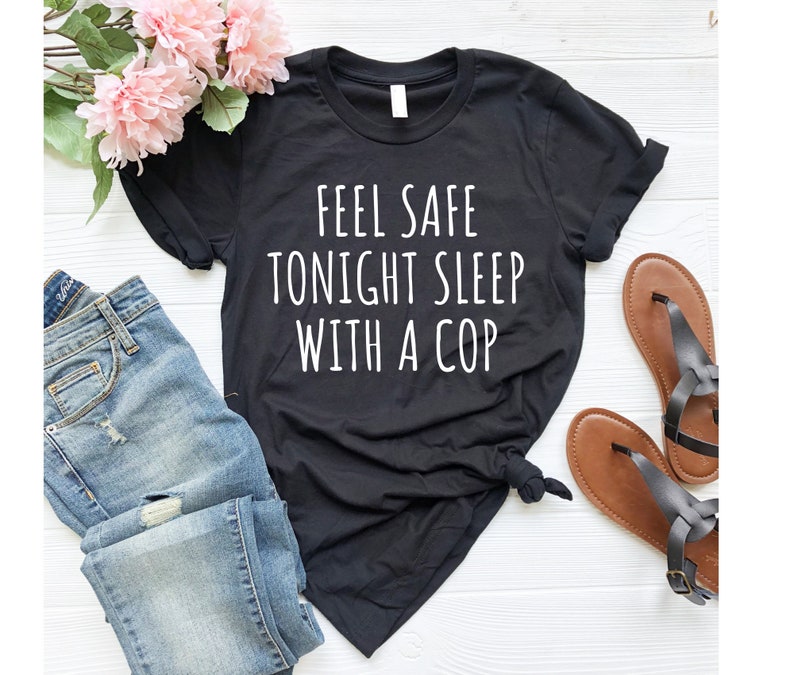 Feel Safe Tonight Sleep With A Cop T-shirt Police Officer - Etsy