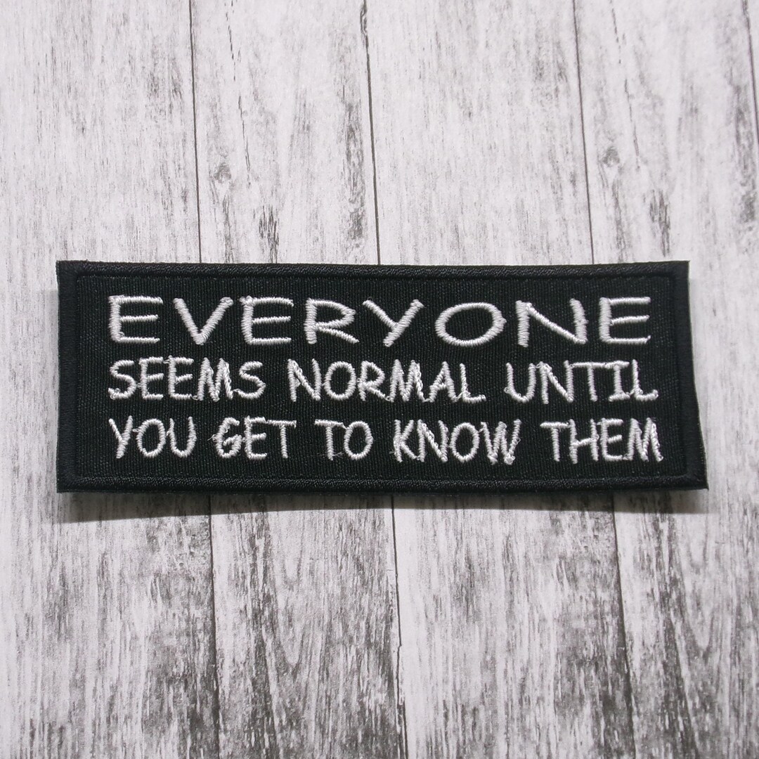 Everyone Seems Normal Until You Get to Know Them Patch Embroidered Iron ...