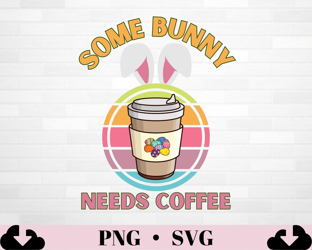 Some Bunny Needs Coffee PNG Happy Easter Coffee SVG Hoppy Easter SVG ...
