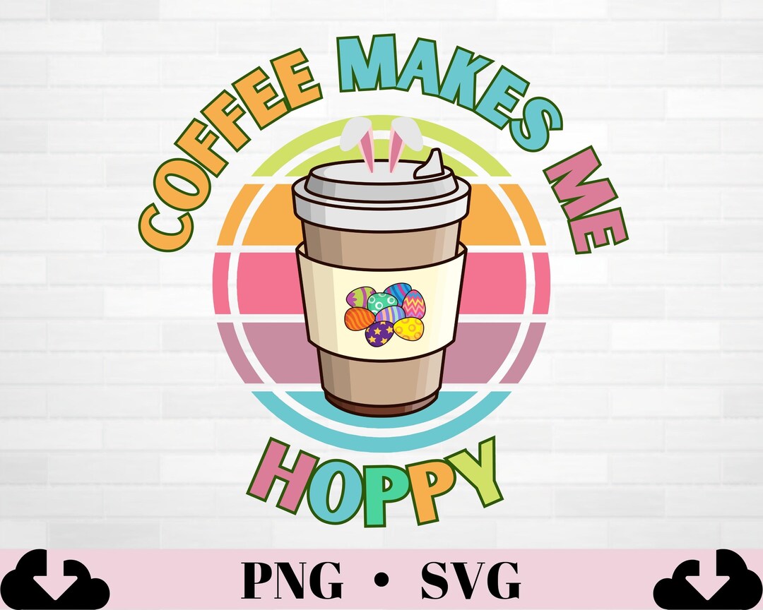 Coffee Makes Me Hoppy Easter Coffee PNG | Hoppy Easter SVG | Bunny ...