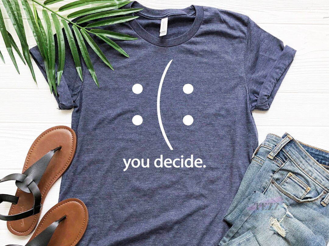 You Decide, You Decide Shirt, Whatever You Decide, Smiley Face Shirt ...