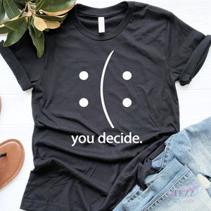 You Decide, You Decide Shirt, Whatever You Decide, Smiley Face Shirt ...