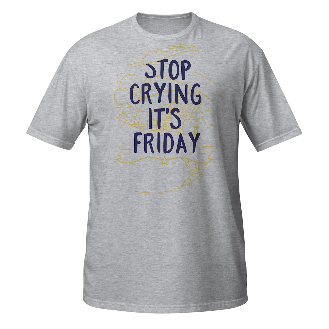 Stop Crying It's Friday T-shirt, Funny Friday Gift for Women Men ...