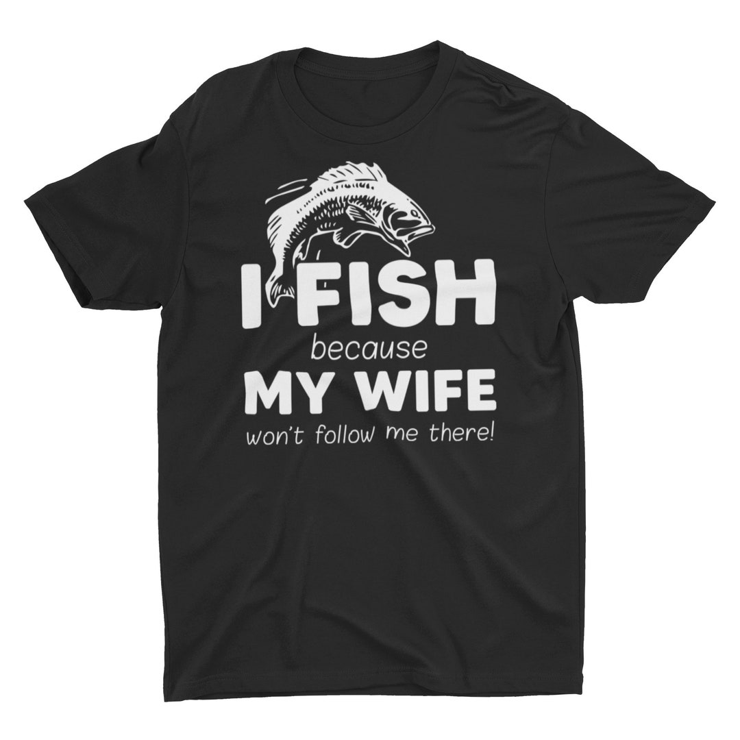 I Fish Because My Wife Won't Follow Me There Unisex - Etsy