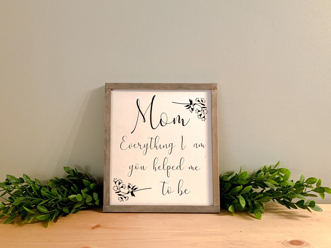 Mother's Day Sign, Mother's Day Gift, Gift for Mom, Everything I Am You ...