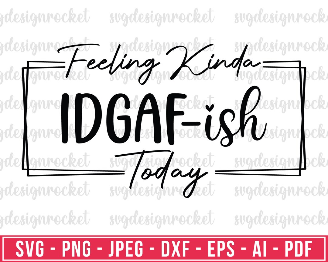 Feeling Kinda Idgaf-ish Today Svg, Idgaf Ish Svg, Sarcastic Svg Files ...