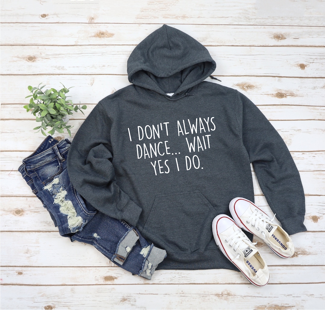 I Don't Always Dance Hoodie, Dancer Hoodie, Dancing Hoodie, Dance ...