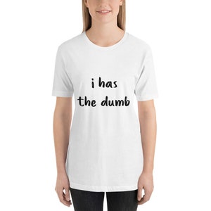 I Has the Dumb Shirt, I Has the Dumb Tee, Funny Tee, I Has the Dumb T ...