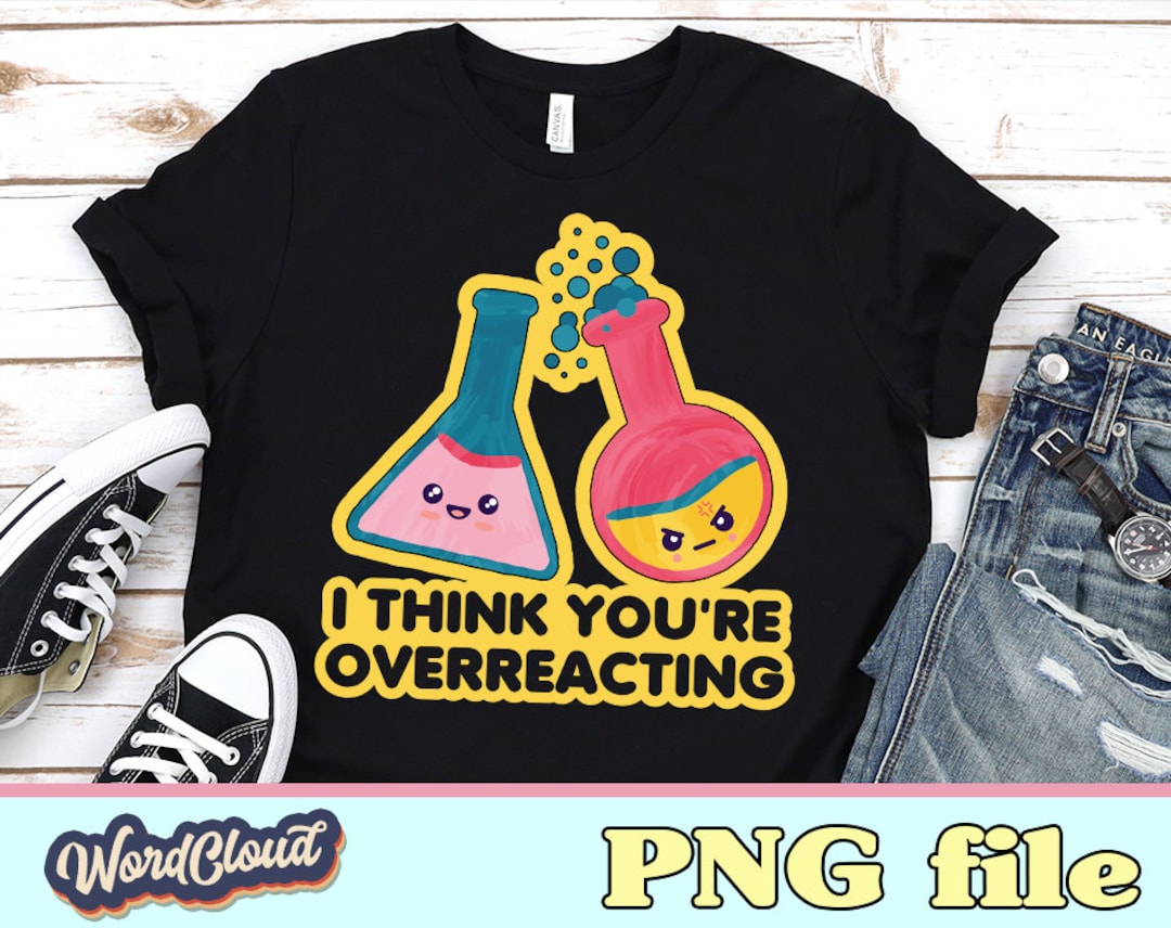 Science Chemistry, I Think Youre Overreacting, Science Teacher Gifts ...