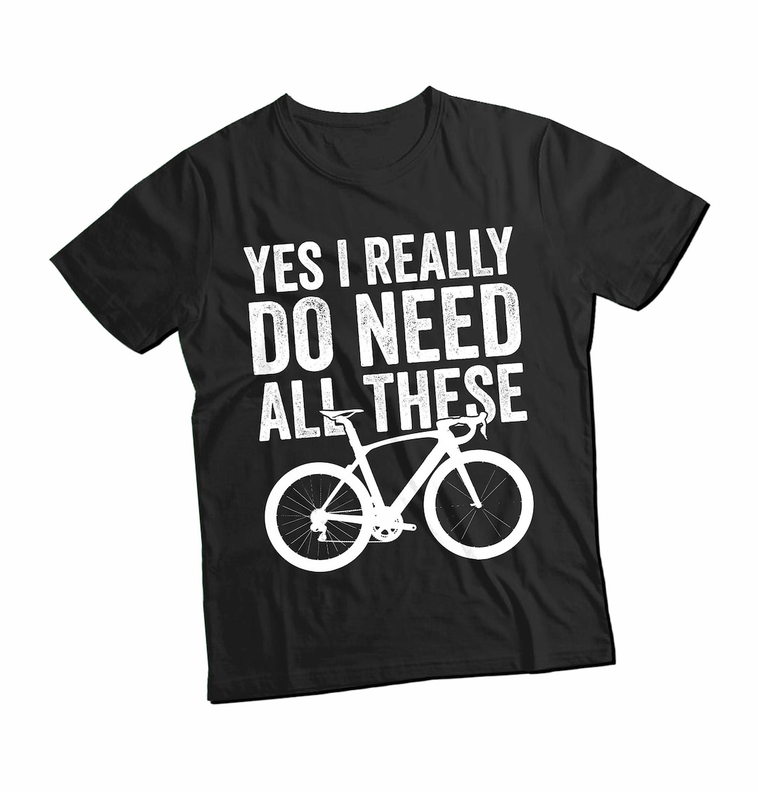 Yes I Really Do Need All These Bikes Shirt - Funny Cycling Shirt - Gift ...