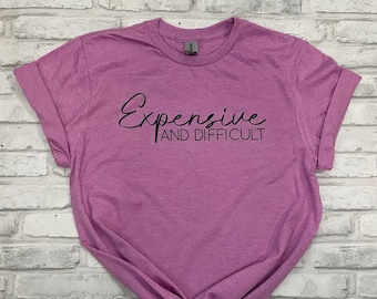 Expensive and Difficult Shirt Funny Womens Shirts Sarcastic - Etsy
