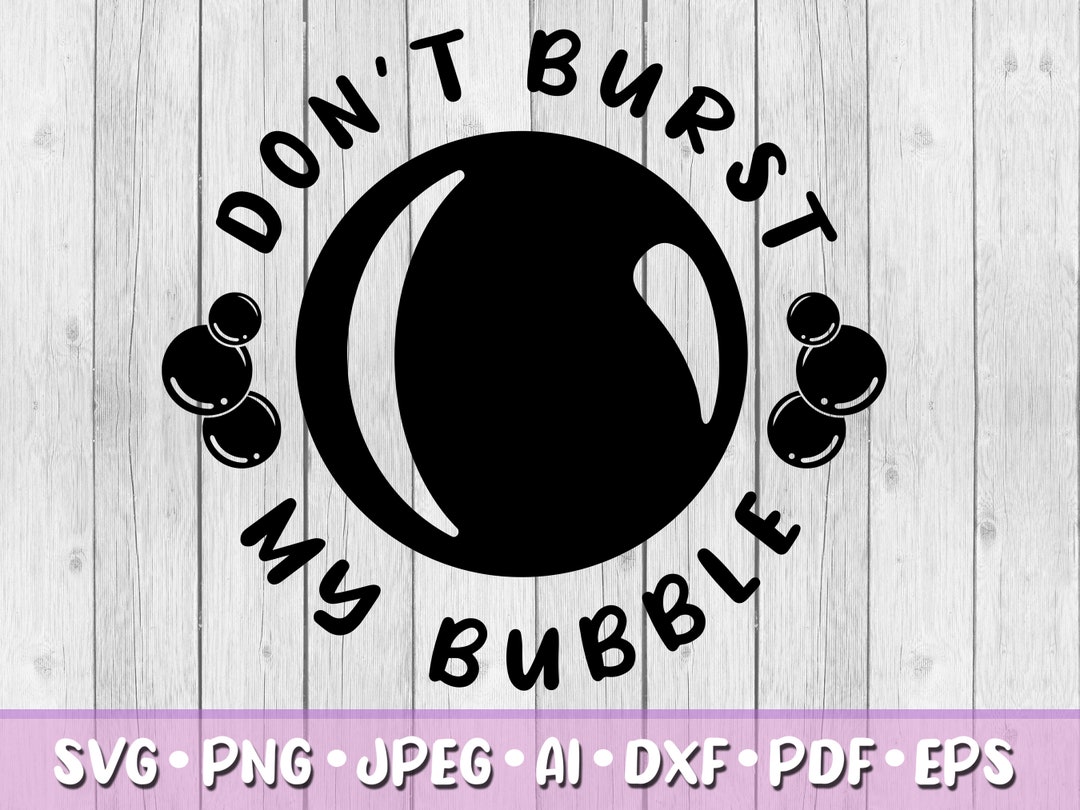 Don't Burst My Bubble SVG, Digital Download, Svg, Jpeg, Png, Dxf, Eps ...