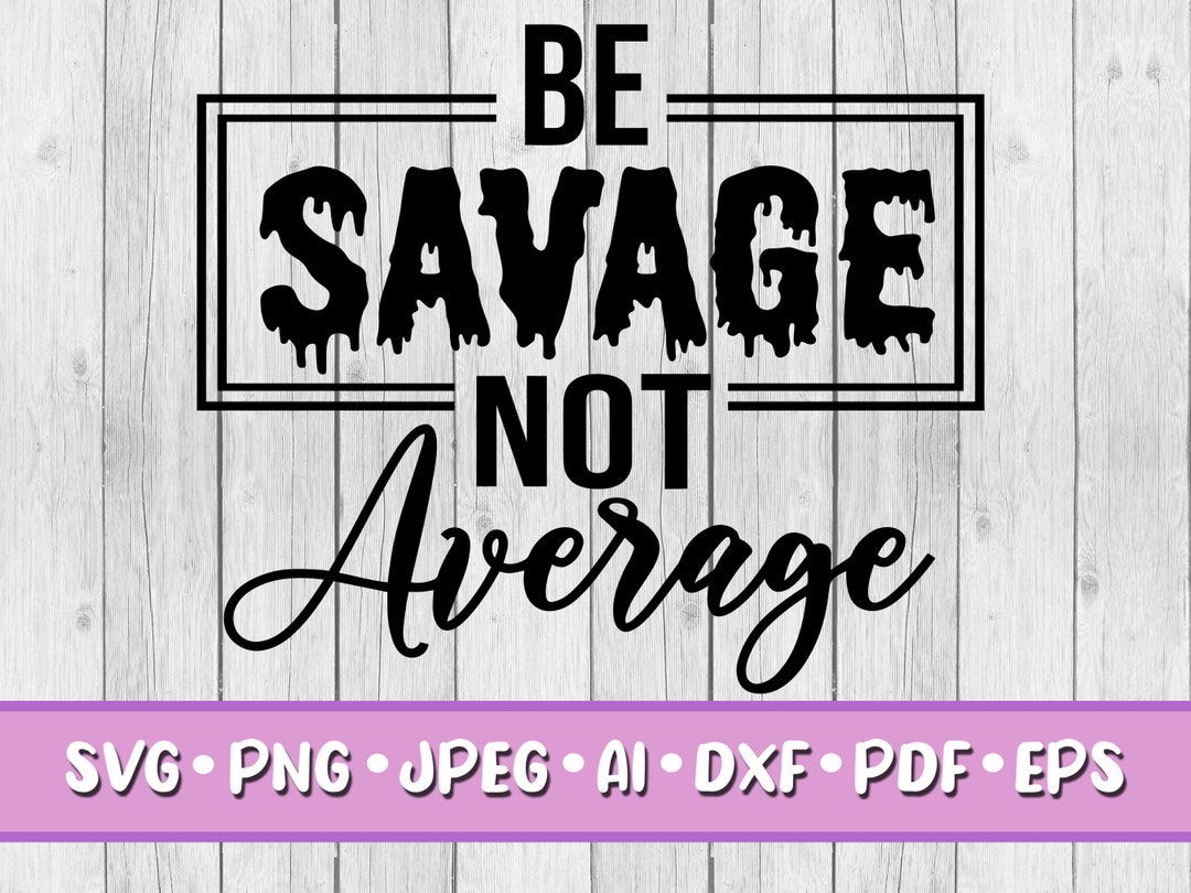 Be Savage Not Average SVG, Digital Download, Svg, Png, Jpeg, Dxf, Eps ...