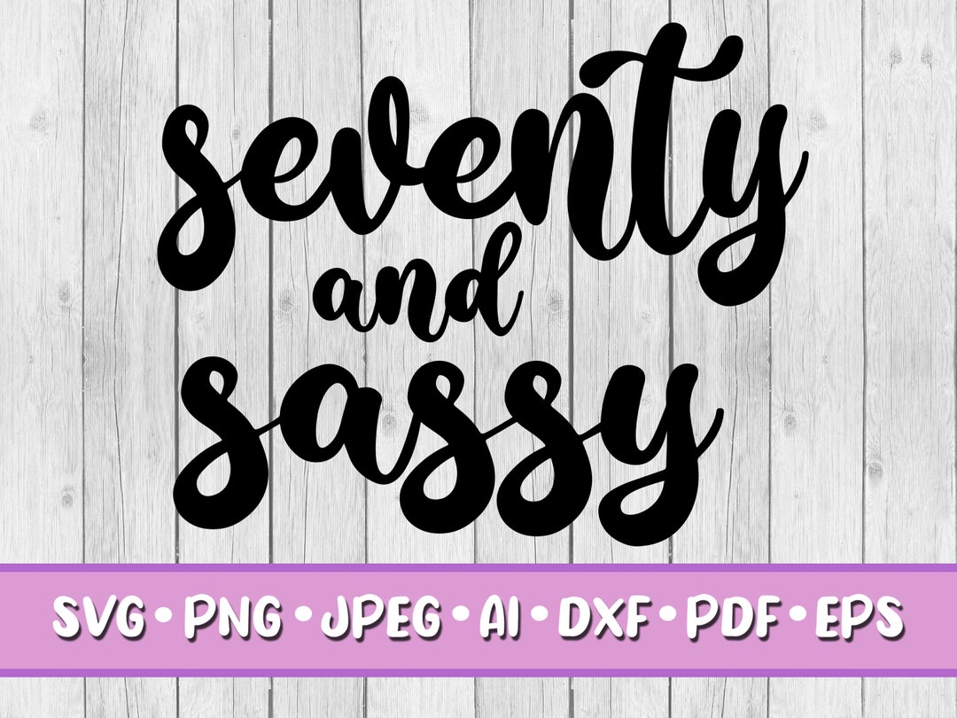 Seventy and Sassy SVG, Digital Download, Svg, Jpeg, Png, Dxf, Eps, Ai ...