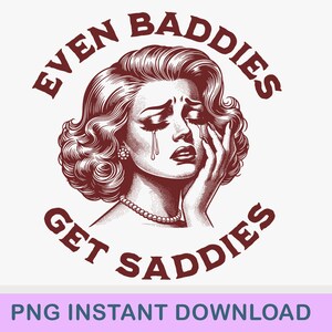 Even Baddies Get Saddies PNG, Digital Download, Sublimation, T-shirt ...
