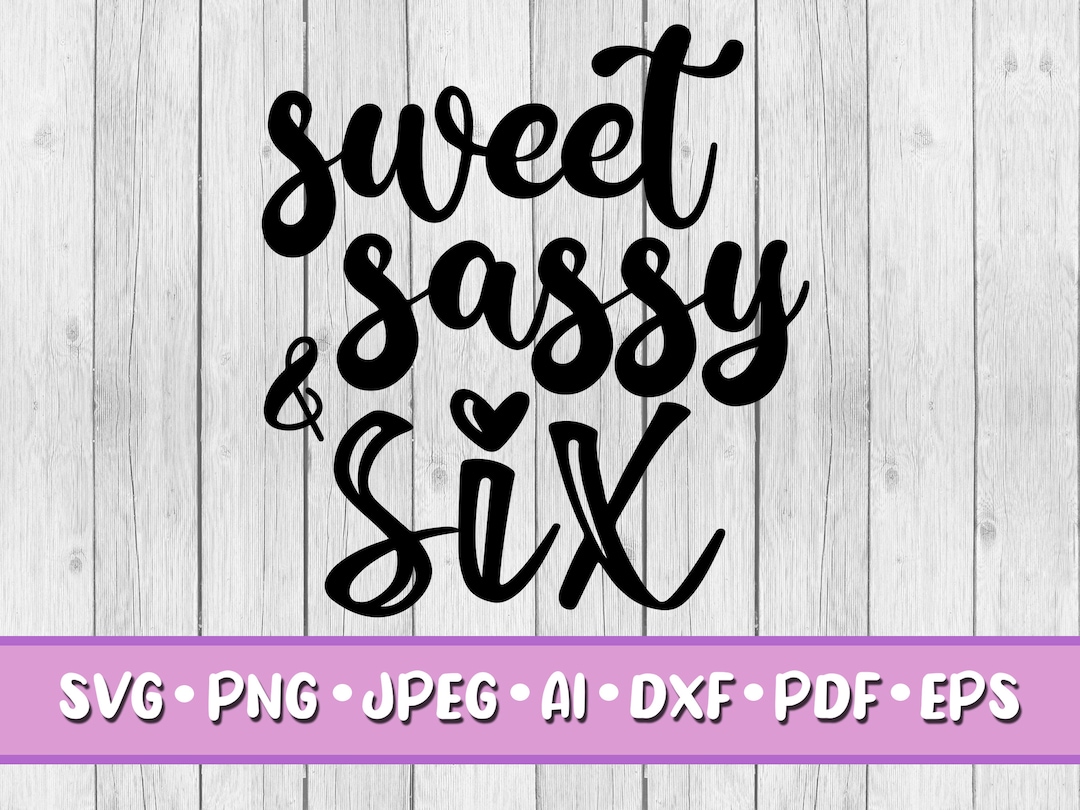 Sweet Sassy And Six Svg Digital Download Svg Png Jpeg Dxf Eps Ai Pdf Six Party