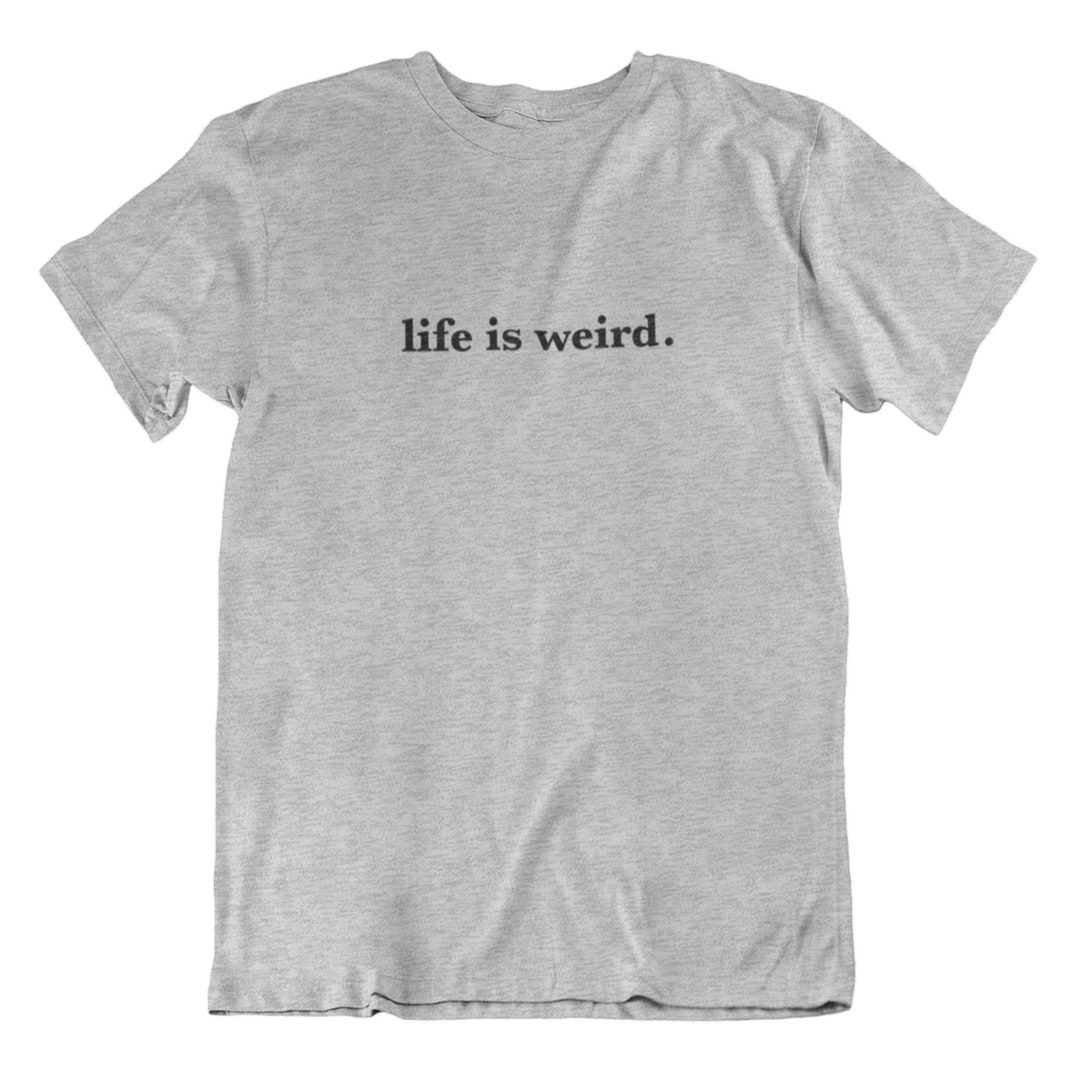 Life is Weird, Graphic Tees, Funny Shirts, Mens Tshirt, Graphic Tshirts ...