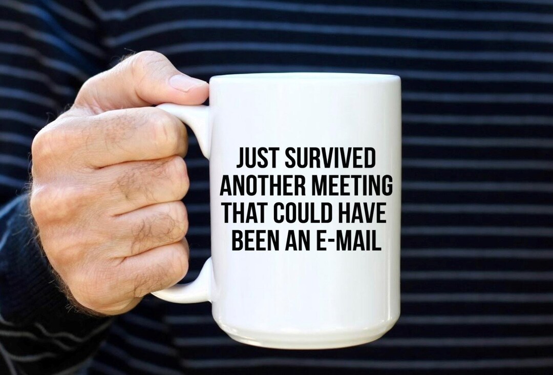 Just Survived Another Meeting That Could Have Been an E-mail Mug/funny ...