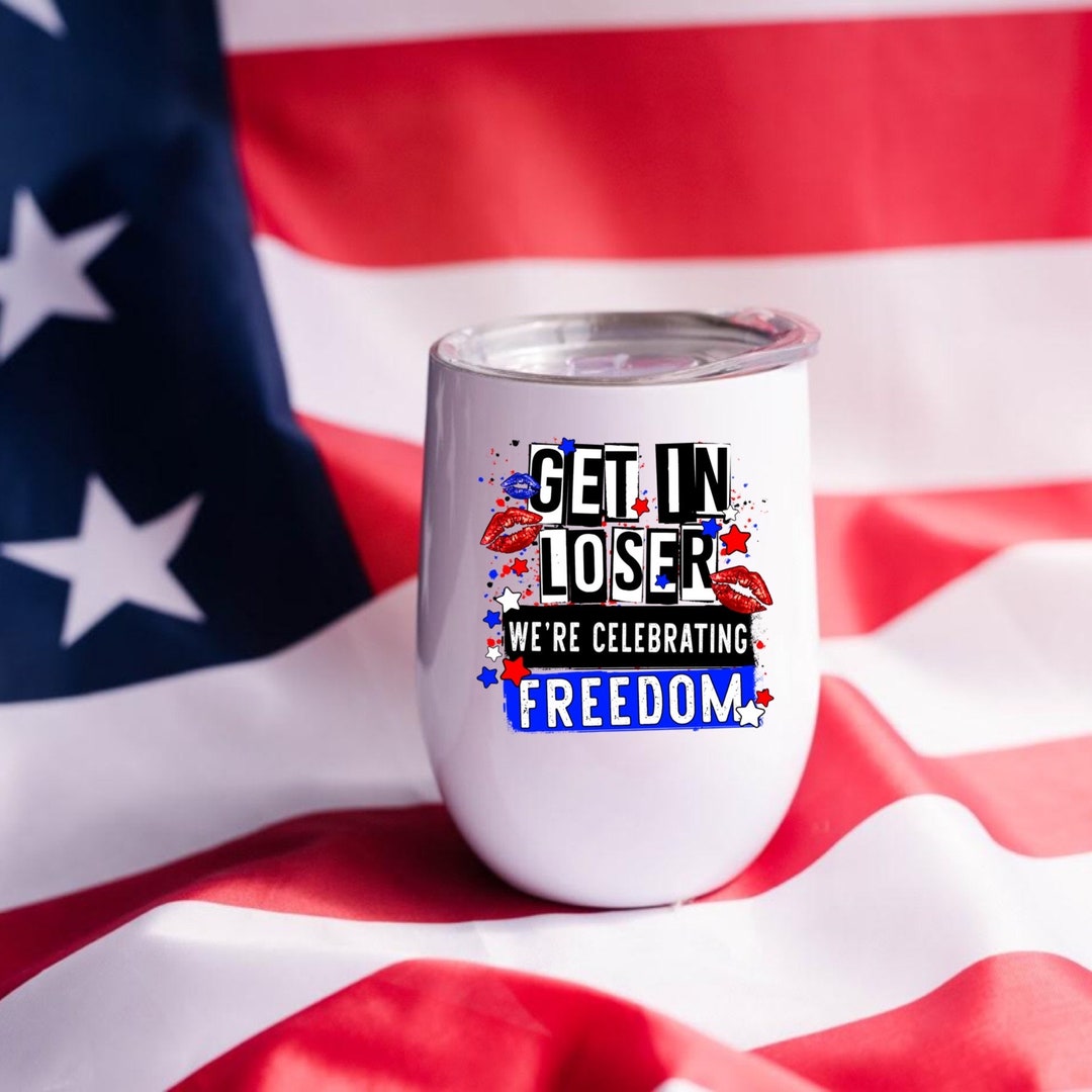 Get in Loser, Were Celebrating Freedom Wine Tumbler/stainless Steel ...