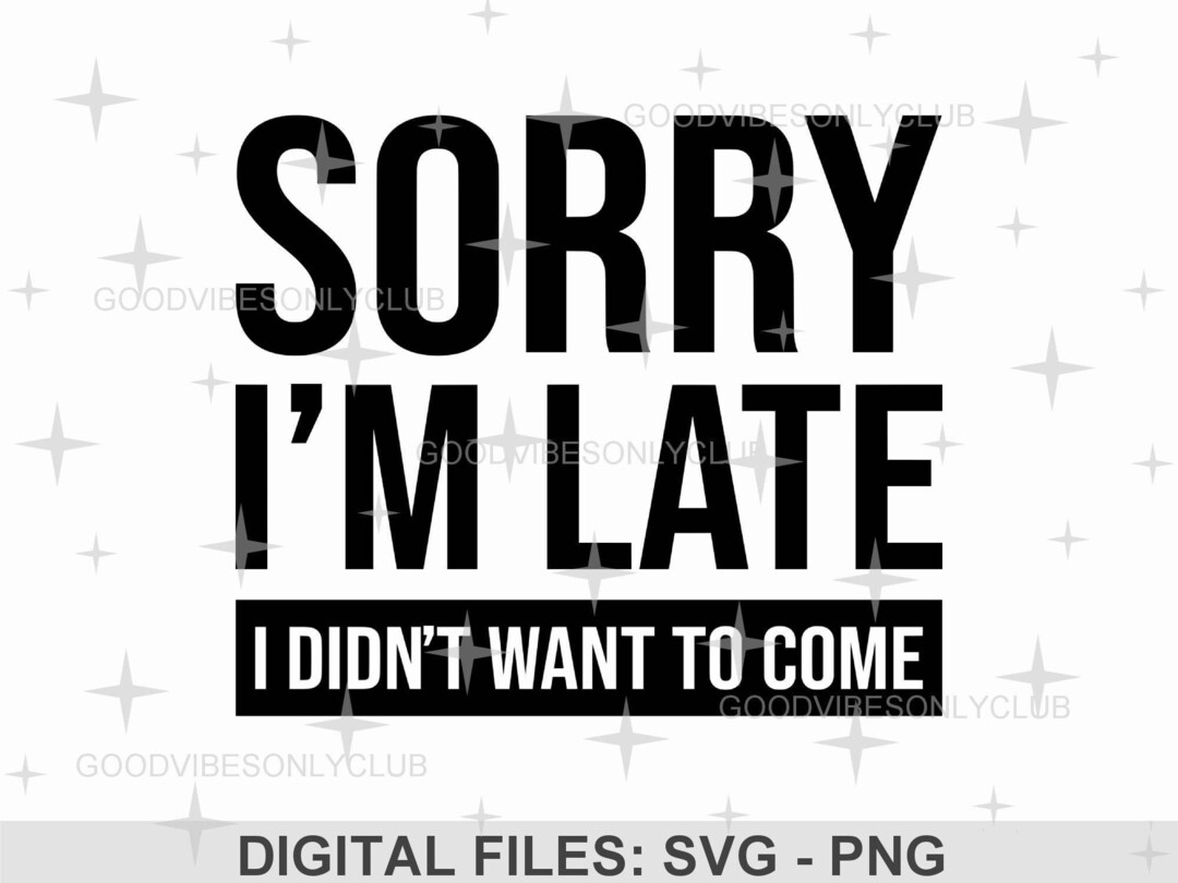Sorry I'm Late I Didn't Want to Come SVG PNG, Funny Shirt, Sarcastic ...