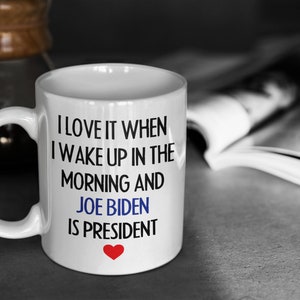 Joe Biden Mug, I Love It When I Wake up in the Morning and Joe Biden is ...