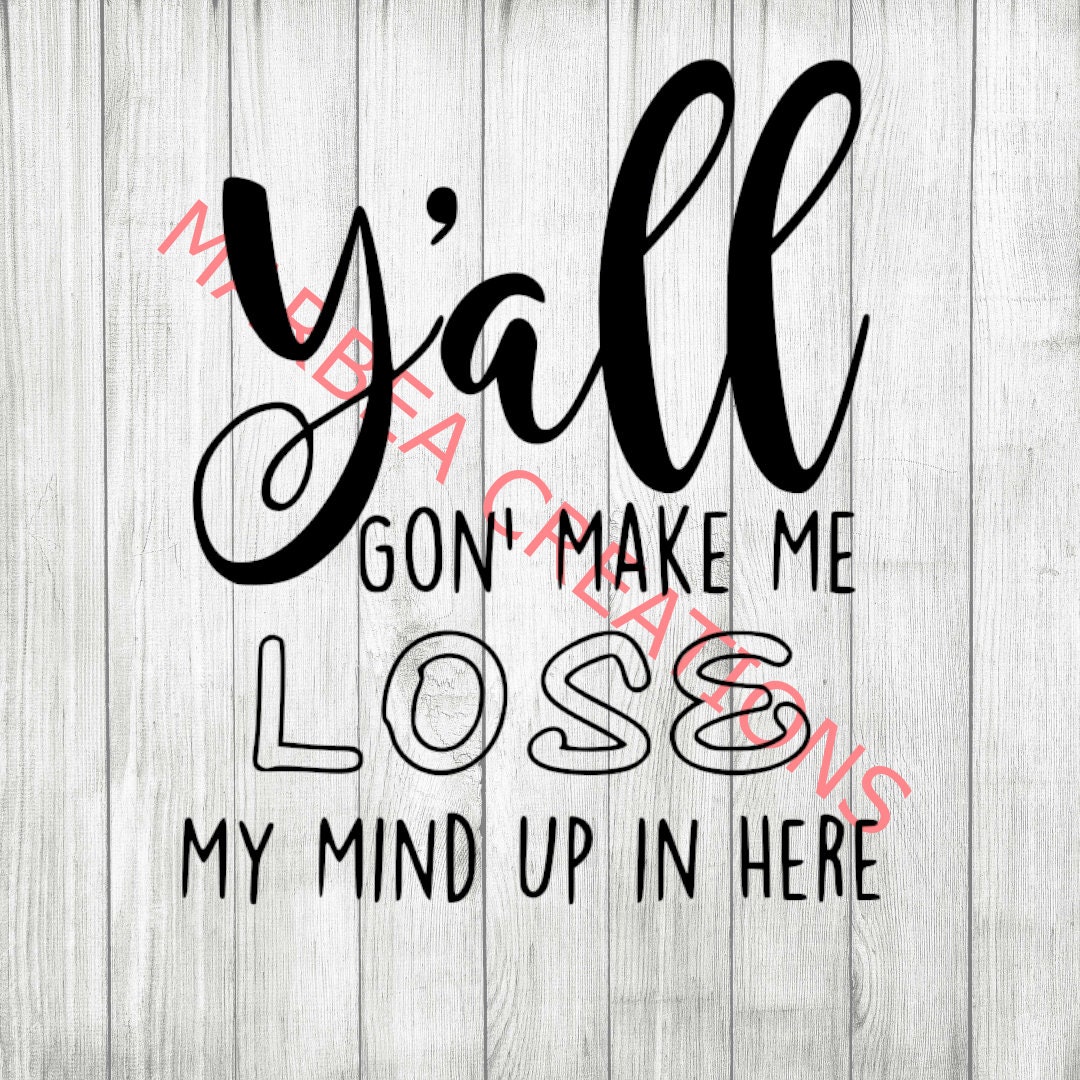 Y'all Gon Make Me Lose My Mind svg Png & Dxf CRICUT - Etsy