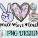 Peace Love Teach - Teacher - Sublimation - Digital Download ...