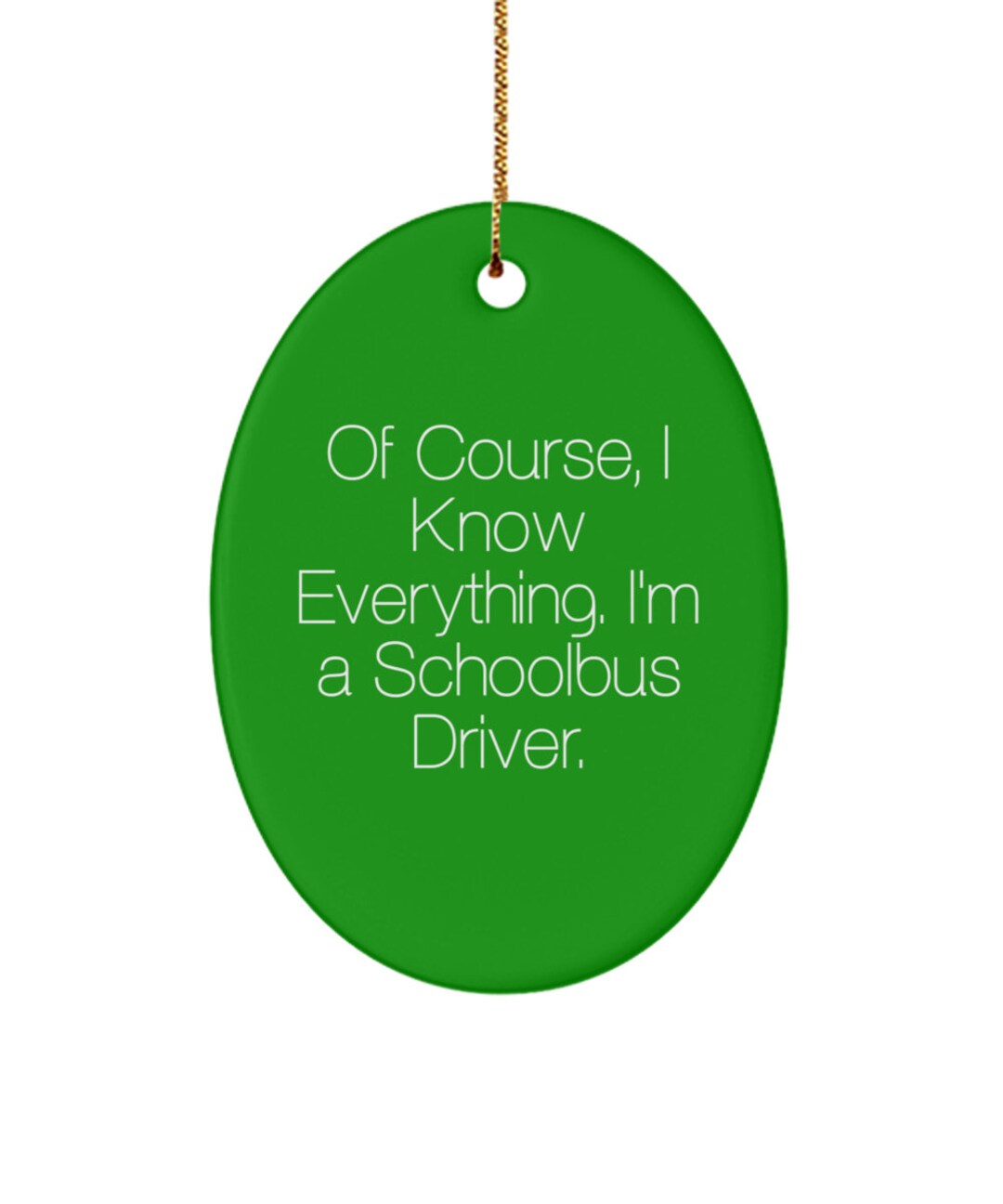 Inspire Schoolbus Driver Oval Ornament, of Course, I Know Everything. I ...