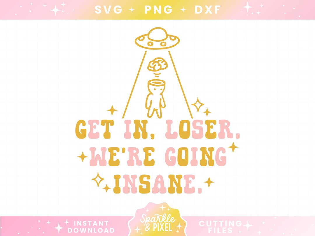 Get in Loser We're Going Insane SVG PNG JPG Design Files, Mental Health ...