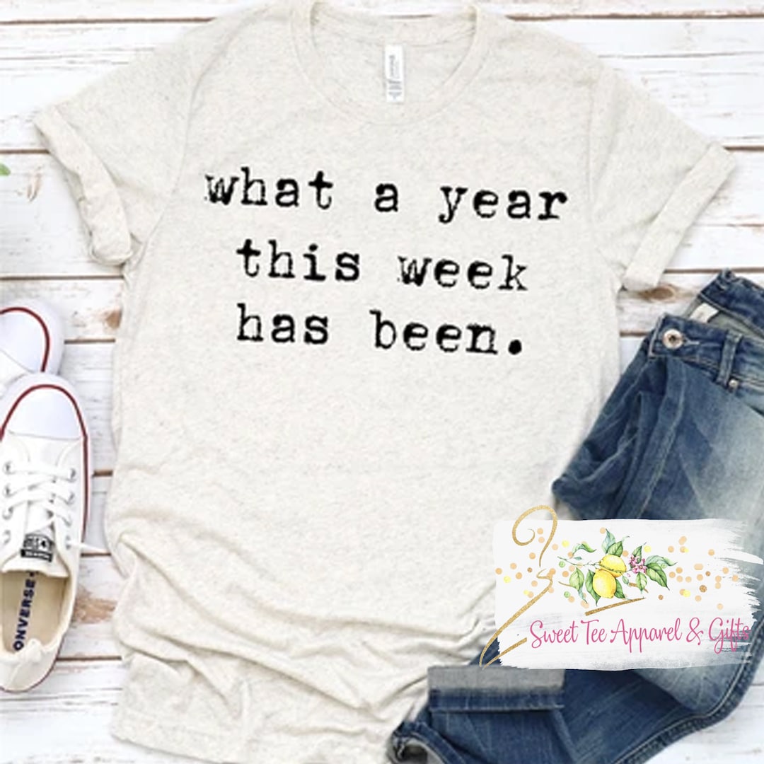 What a Week This Year Has Been T-shirt - Funny Shirt - Humorous Tshirt ...