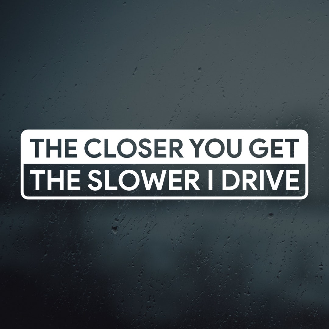 The Closer You Get the Slower I Drive Decal Vinyl Decal Sticker | Car ...