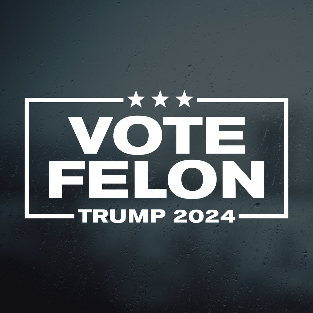Vote Felon Trump 2024 Vinyl Decal, Trump Decal, President Donald Trump ...