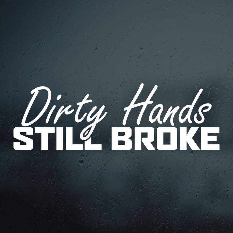 Dirty Hands Still Broke Vinyl Decal Funny Car and Truck Vinyl Decal ...