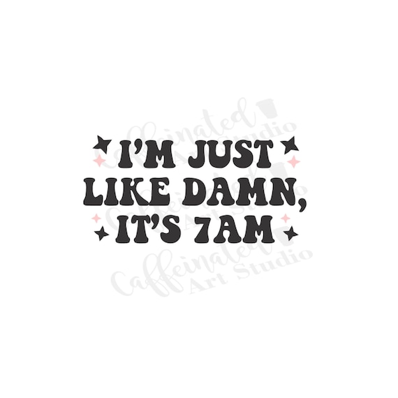I'm Just Like Damn Its 7am Svg / Coffee Svg / Coffee Humor | Etsy