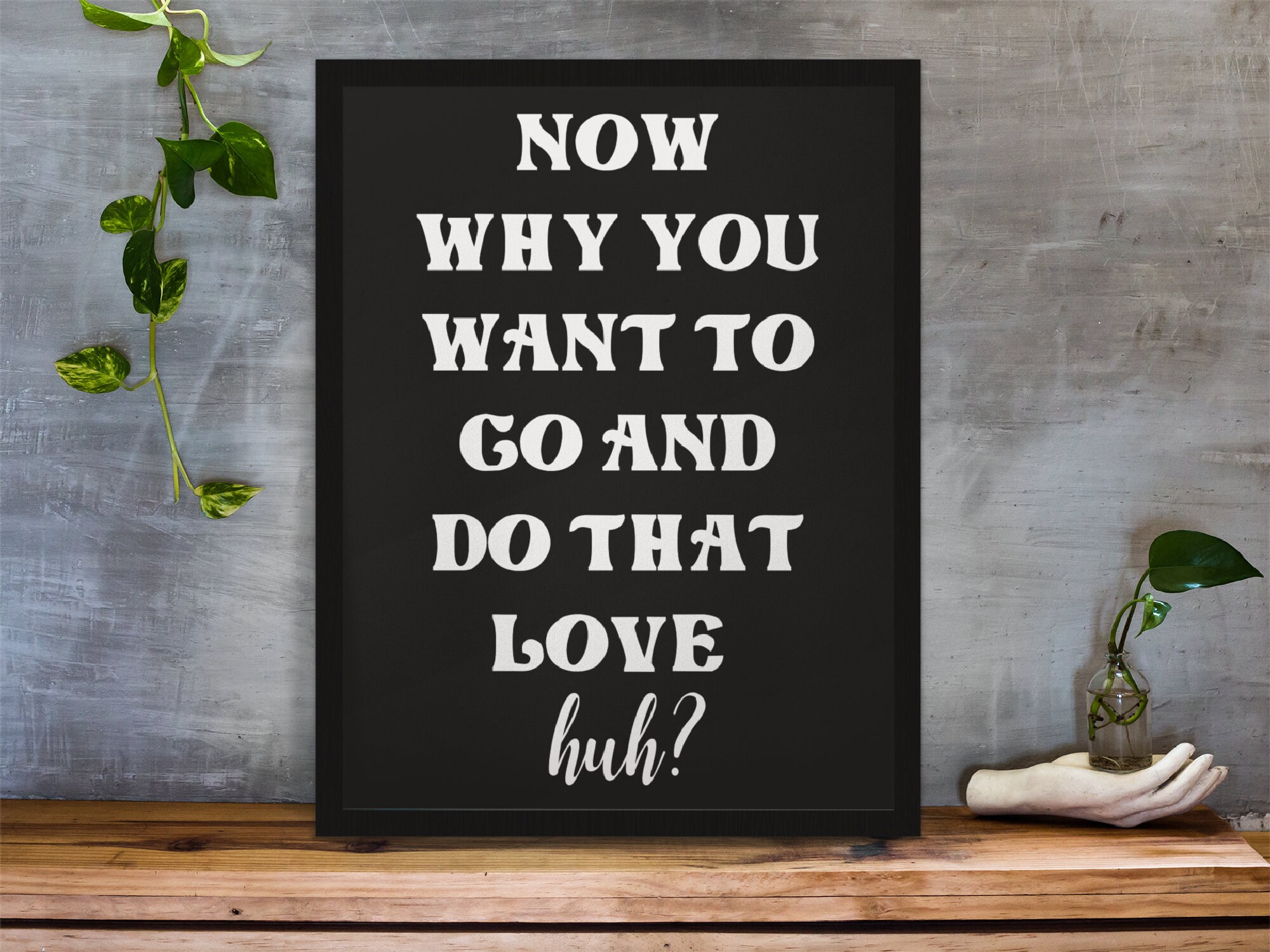 Now Why You Want To Go And Do That Love Huh | Printable Poster sold by ...