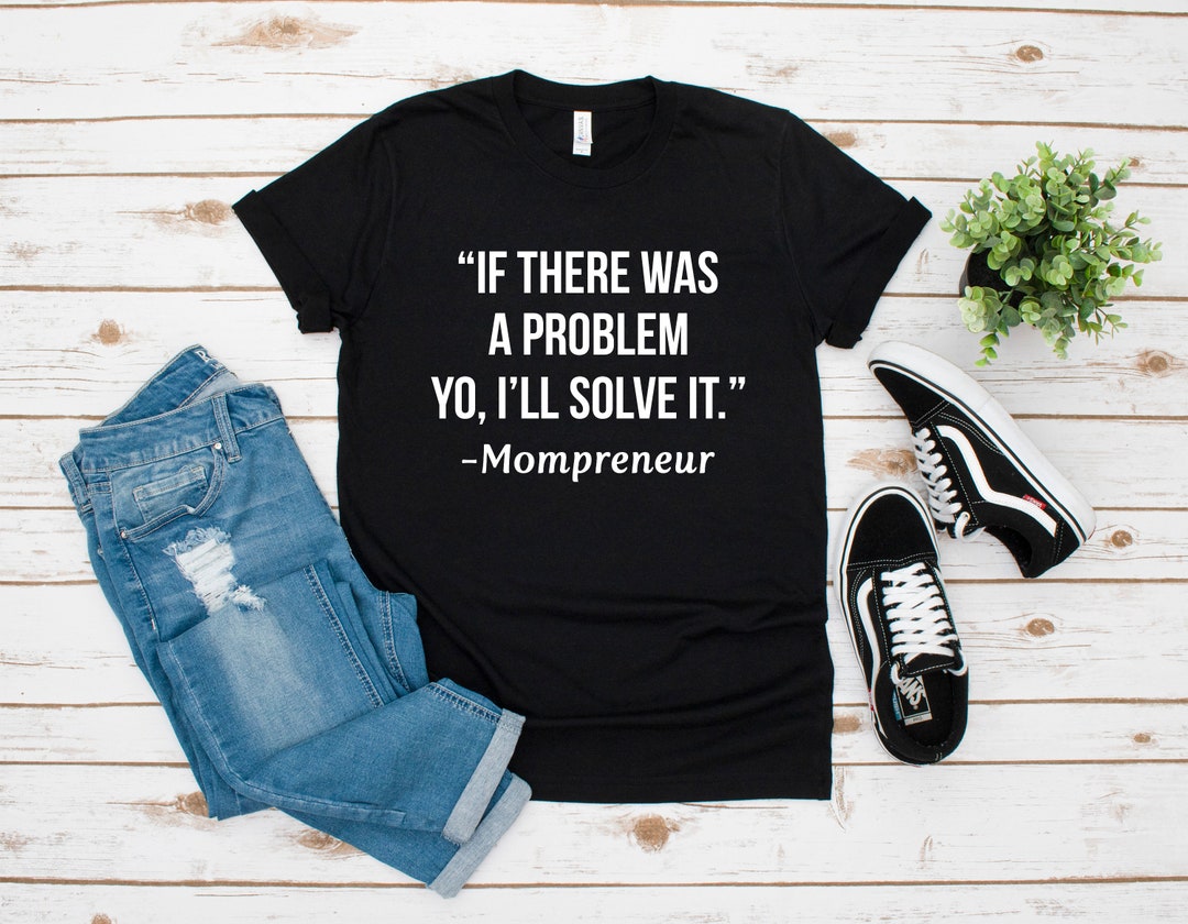 If There Was A Problem Yo, I'll Solve It | Funny Mompreneur Shirt ...