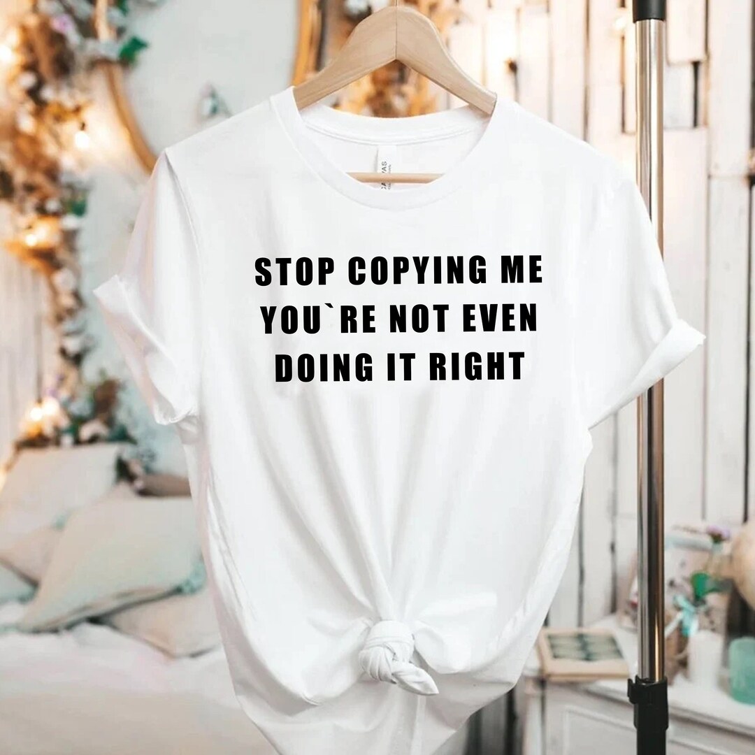 Stop Copying Me You Are Not Even Doing It Right T Shirt | Y2k | 2000s ...