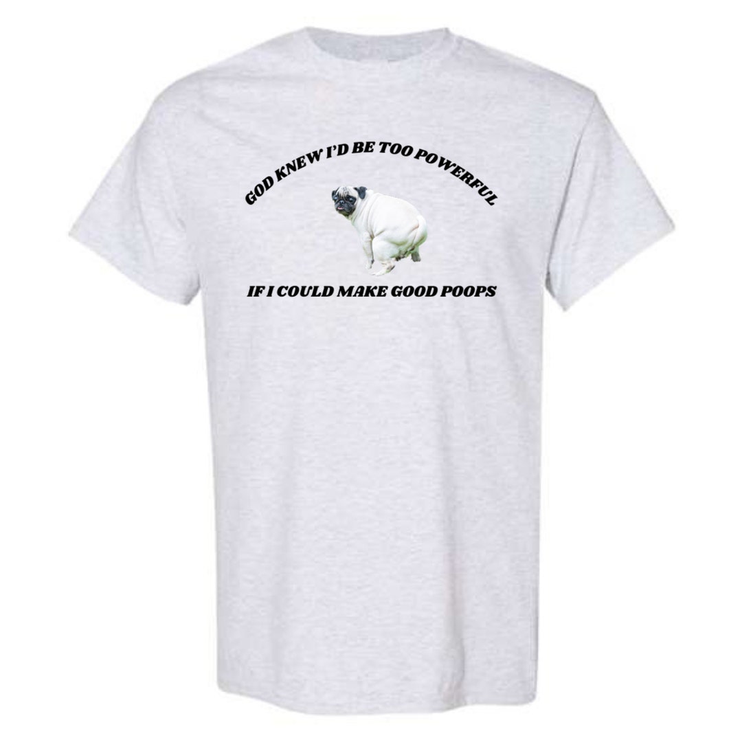 God Knew I'd Be Too Powerful If I Made Good Poops T-shirt or Crewneck ...