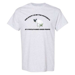 God Knew I'd Be Too Powerful If I Made Good Poops T-shirt or Crewneck ...