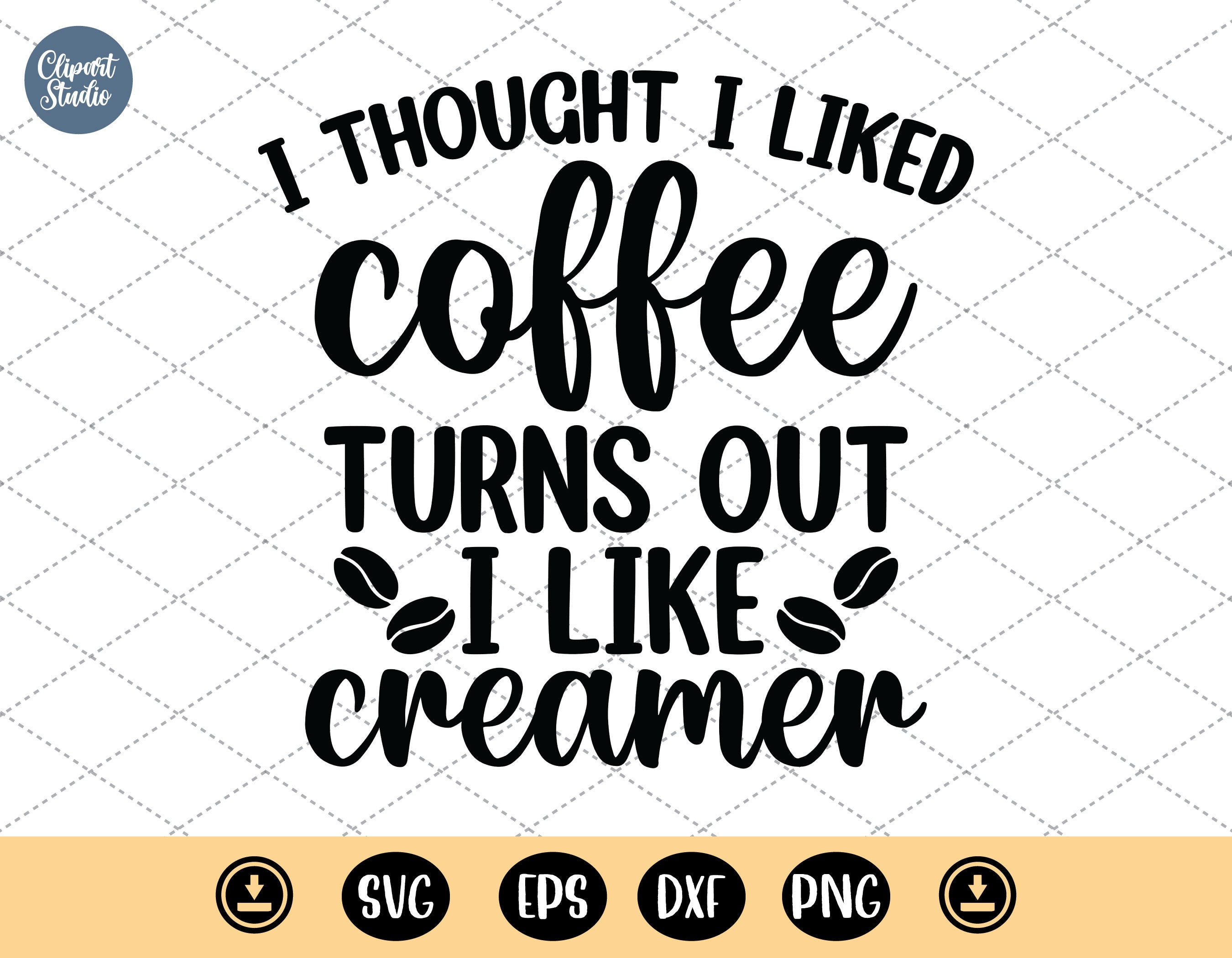 I Thought I Liked Coffee Turns Out I Like Creamer Svg,coffee Lover,cute ...