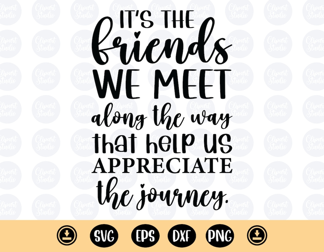 It's the Friends We Meet Along the Way That Help Us Appreciate the ...