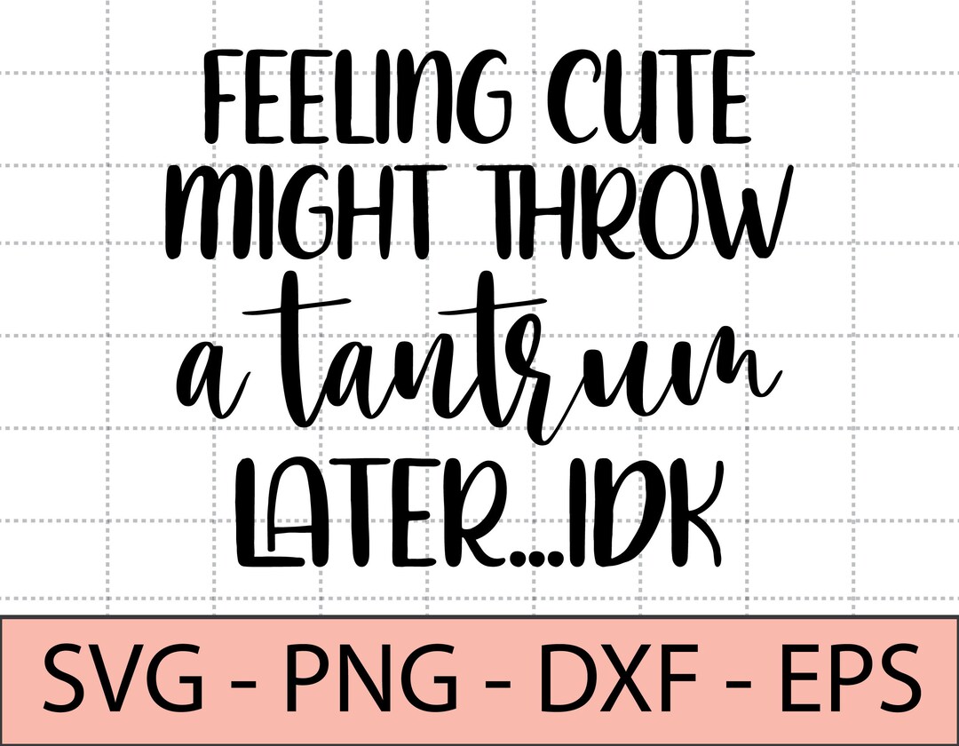 Feeling Cute, Might Throw a Tantrum Later, Idk SVG Design for Kids ...